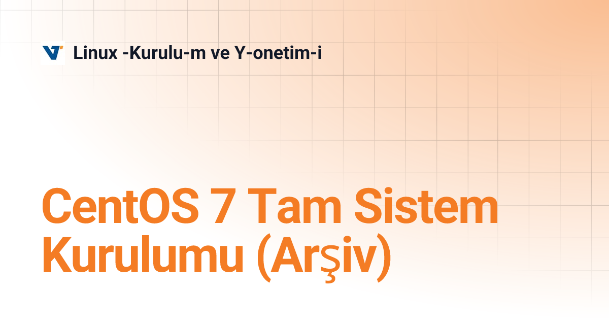 CentOS 7 Tam Sistem Kurulumu (Arşiv) | Linux ­Kurulu­m ve Y­onetim­i